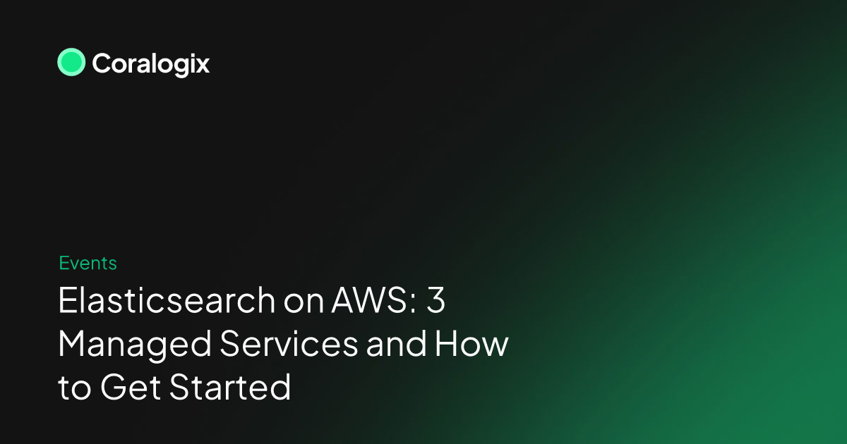 Elasticsearch on AWS: 3 Managed Services and How to Get Started - Coralogix